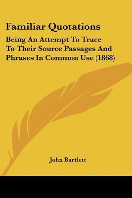 Familiar Quotations: Being an Attempt to Trace to Their Source Passages ...
