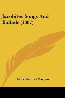Jacobites Songs And Ballads (1887) by Gilbert Samuel Macquoid | Goodreads