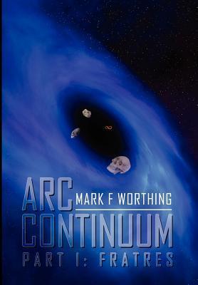 ARC Continuum: Part I: Fratres by Mark F. Worthing | Goodreads