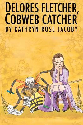 Delores Fletcher, Cobweb Catcher by Kathryn Rose Jacoby | Goodreads