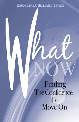 What Now? Finding The Confidence To Move On by Kermeshea Hilliard Evans ...