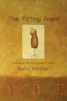The Fitting Room: Putting on the Character of Christ by Kelly Minter ...