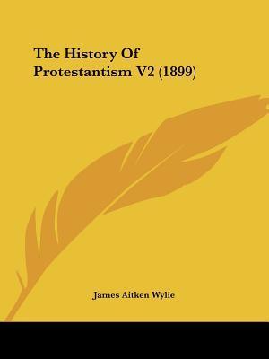 The History Of Protestantism V2 (1899) by James Aitken Wylie | Goodreads