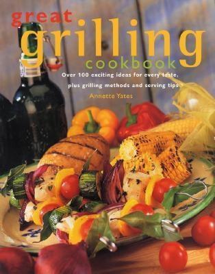Great Grilling Cookbook: Over 100 exciting ideas for every taste, plus grilling methods and ...