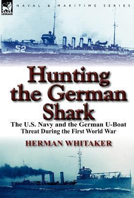 Hunting the German Shark: The U.S. Navy and the German U-Boat Threat ...