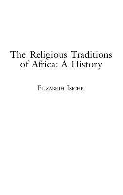 The Religious Traditions of Africa: A History by Elizabeth Allo Isichei ...