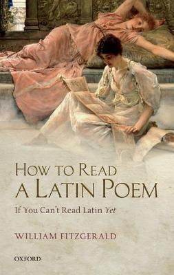 How to Read a Latin Poem: If You Can't Read Latin Yet by William ...