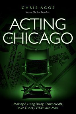 Acting in Chicago: Making a Living Doing Commercials, Voice Overs, TV ...