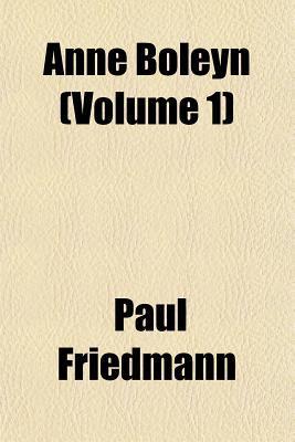 Anne Boleyn (Volume 1) by Paul Friedmann | Goodreads