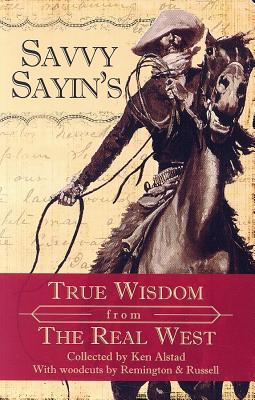 Savvy Sayin's: True Wisdom from the Real West by Ken Alstad | Goodreads