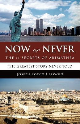 Now or Never: The 11 Secrets of Arimathea by Joseph Cervasio | Goodreads