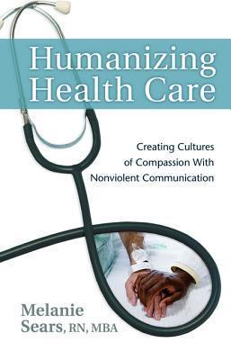Humanizing Health Care: Creating Cultures of Compassion with Nonviolent ...