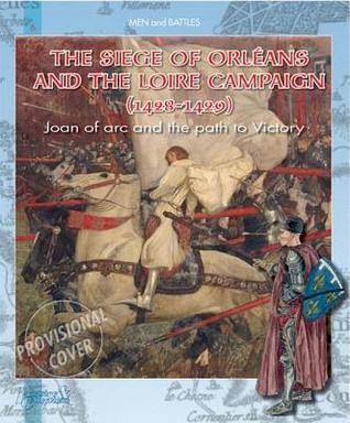 Siege of Orleans and the Loire Campaign, 1428-1429: Joan of Arc and the ...