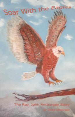 Soar With the Eagles: The Rev. John Amburgey Story by David Amburgey ...