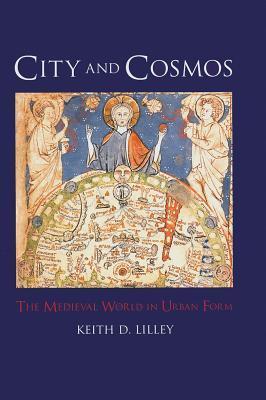 City and Cosmos: The Medieval World in Urban Form by Keith D. Lilley | Goodreads