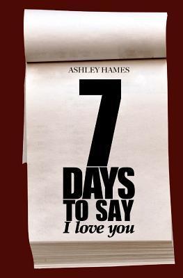 Seven Days To Say I Love You by Ashley Hames | Goodreads