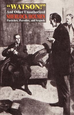 "Watson!" and Other Unauthorized Sherlock Holmes Pastiches, Parodies ...
