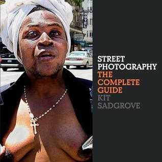 Street Photography: The Complete Guide by Kit Sadgrove | Goodreads