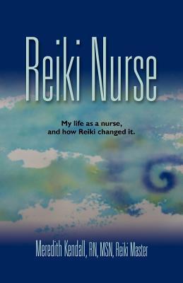 Reiki Nurse My Life As a Nurse, and How Reiki Changed It by Meredith Kendall | Goodreads