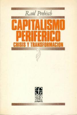 Capitalismo Periferico: Crisis y transformacion by Raúl Prebisch ...