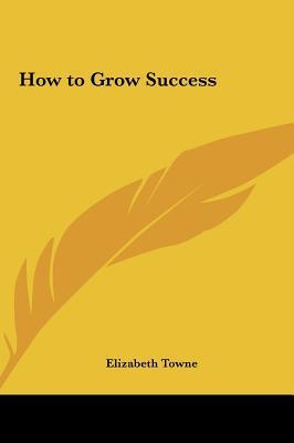 How to Grow Success by Elizabeth Towne | Goodreads