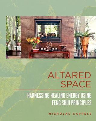 Altared Space: Harnessing Healing Energy Using Feng Shui Principles by Nicholas Cappele | Goodreads