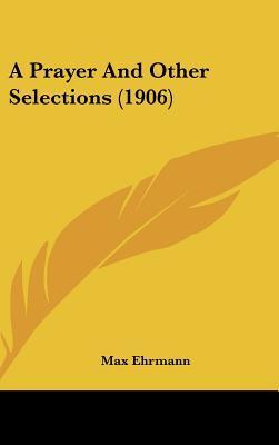 A Prayer And Other Selections (1906) by Max Ehrmann | Goodreads