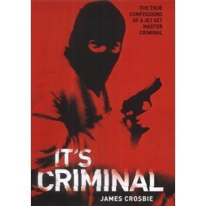 It's Criminal: The True Confessions of a Jet Set Master Criminal by James Crosbie | Goodreads