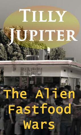 The Alien Fast-Food Wars by Tilly Jupiter | Goodreads