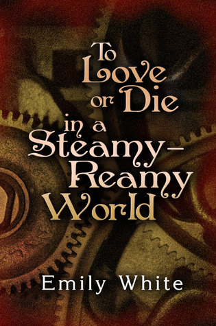 To Love or Die in a Steamy-Reamy World by Emily White | Goodreads