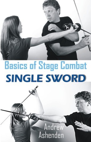 Basics of Stage Combat: Single Sword by Andrew Ashenden | Goodreads