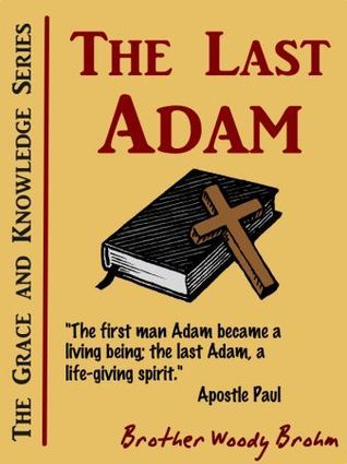 The Last Adam (Grace and Knowledge Series) by Woody Brohm | Goodreads