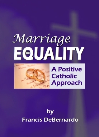Marriage Equality: A Positive Catholic Approach by Francis Debernardo ...