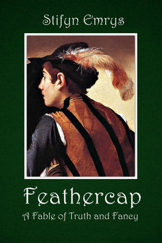 Feathercap: A Fable of Truth and Fancy by Stifyn Emrys | Goodreads