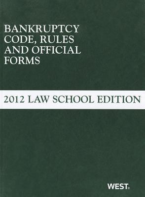Bankruptcy Code, Rules and Official Forms, June 2012 Law School Edition ...