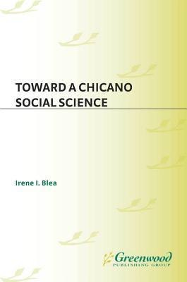 Toward a Chicano Social Science by Irene Blea | Goodreads