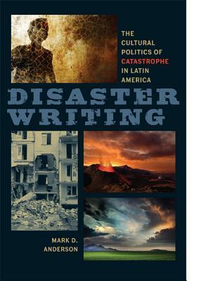Disaster Writing: The Cultural Politics of Catastrophe in Latin America ...