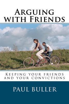 Arguing with Friends: Keeping your friends and your convictions by Paul ...