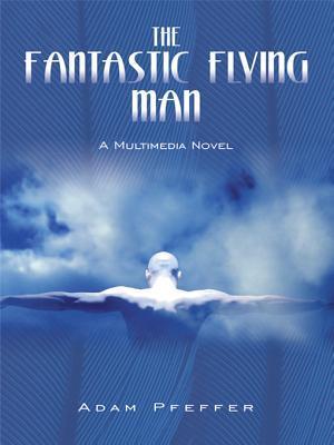 The Fantastic Flying Man: A Multimedia Novel by Adam Pfeffer | Goodreads