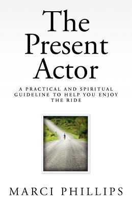 The Present Actor: A Practical and Spiritual Guideline to Help You ...
