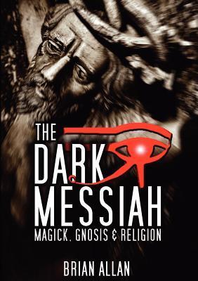 The Dark Messiah: Magick, Gnosis and Religion by Brian J. Allan | Goodreads