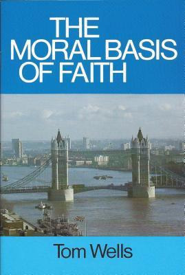 Moral Basis of Faith by Tom Wells | Goodreads