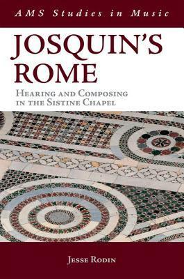 Josquin's Rome: Hearing and Composing in the Sistine Chapel by Jesse ...