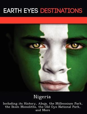 Nigeria: Including its History, Abuja, the Millennium Park, the Ikom ...