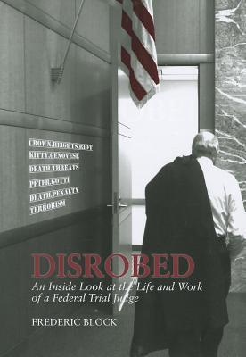 Disrobed: An Inside Look at the Life and Work of a Federal Trial Judge ...