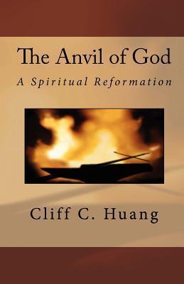 The Anvil of God: A Spiritual Reformation by Cliff C. Huang | Goodreads