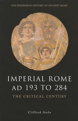 Imperial Rome AD 193 to 284: The Critical Century by Clifford Ando ...
