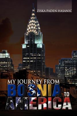 My Journey From Bosnia To America by Ziska Paden Hasanic | Goodreads