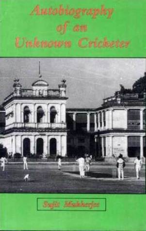 Autobiography of an Unknown Cricketer by Sujit Mukherjee | Goodreads