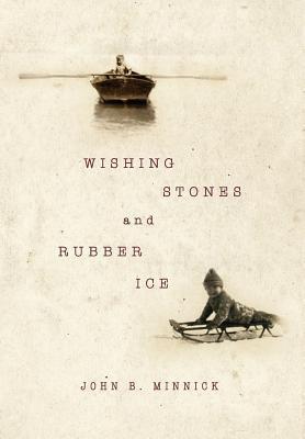 Wishing Stones and Rubber Ice by John B. Minnick | Goodreads